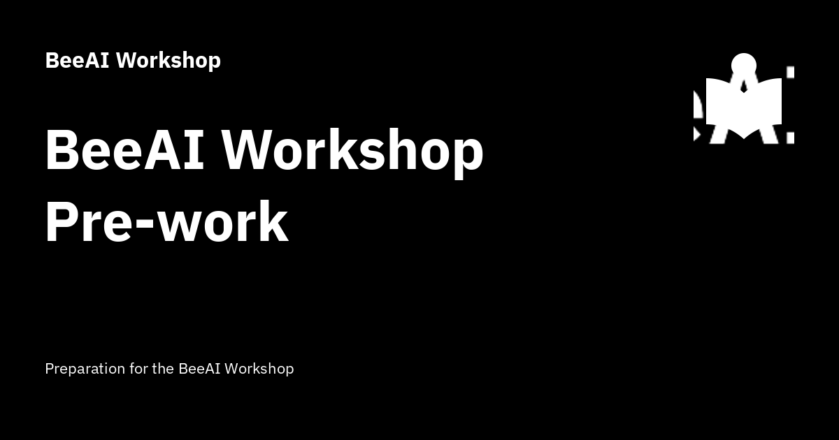 BeeAI Workshop Pre-work - BeeAI Workshop
